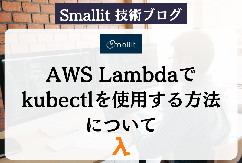 AWS Lambdaでkubectlを使用する方法について - ブログ - 株式会社Smallit（スモーリット）