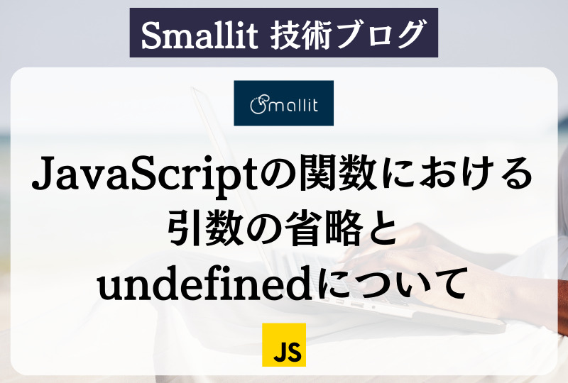 JavaScriptの関数における引数の省略と、undefinedについて - ブログ - 株式会社Smallit（スモーリット）