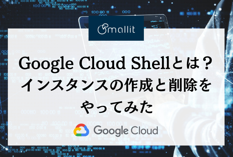 Google Cloud Shellとは？インスタンスの作成と削除をやってみた - ブログ - 株式会社Smallit（スモーリット）