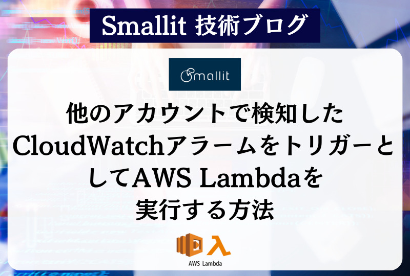 他のアカウントで検知したCloudWatchアラームをトリガーとしてAWS Lambdaを実行する方法 - ブログ - 株式会社Smallit（スモーリット）