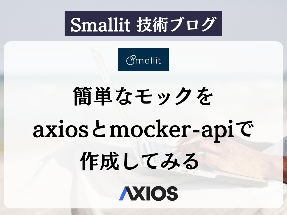 簡単なモックをaxiosとmocker-apiで作成してみる - ブログ - 株式会社Smallit（スモーリット）