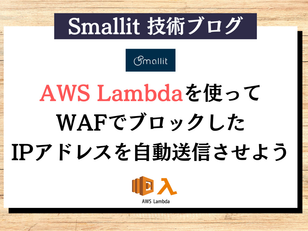 AWS Lambdaを使ってWAFでブロックしたIPアドレスを自動送信させよう - ブログ - 株式会社Smallit（スモーリット）
