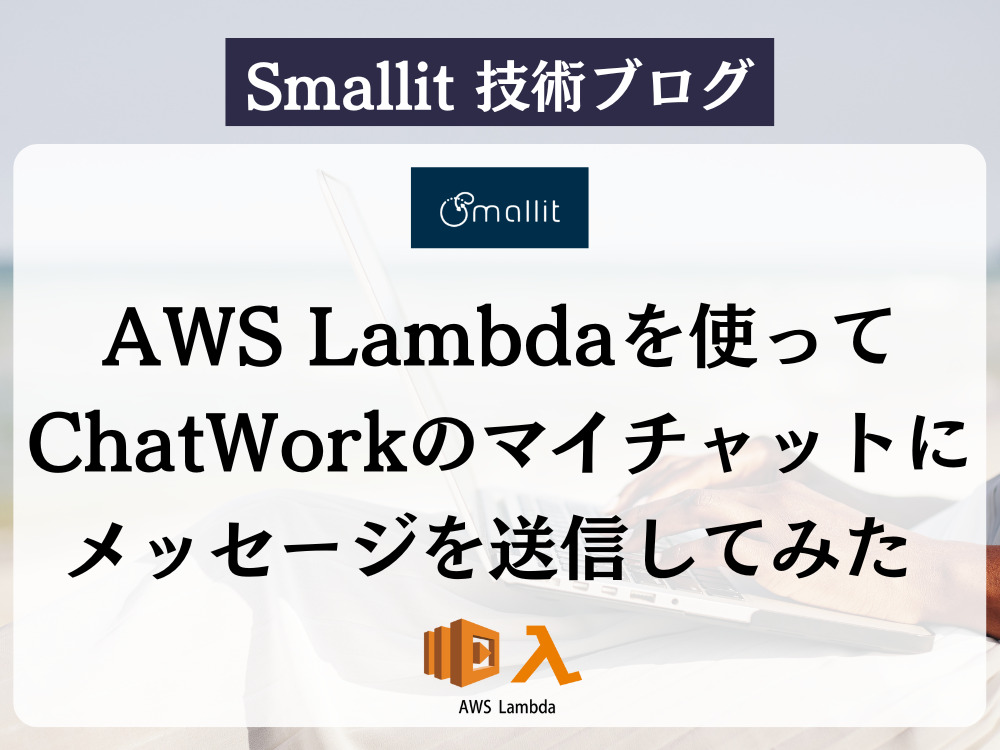 AWS Lambdaを使ってChatWorkのマイチャットにメッセージを送信してみた - ブログ - 株式会社Smallit（スモーリット）