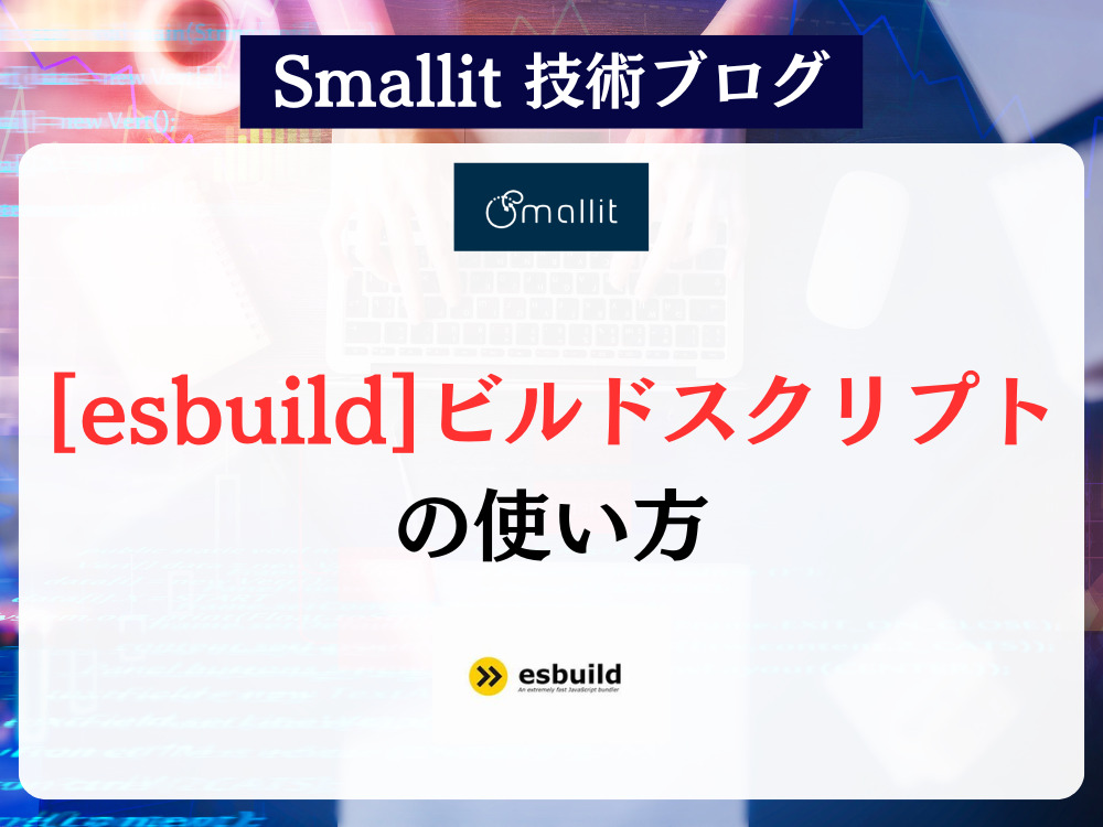 [esbuild]ビルドスクリプトの使い方 - ブログ - 株式会社Smallit（スモーリット）