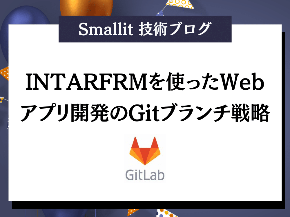 INTARFRMを使ったWebアプリ開発のGitブランチ戦略 - ブログ - 株式会社Smallit（スモーリット）