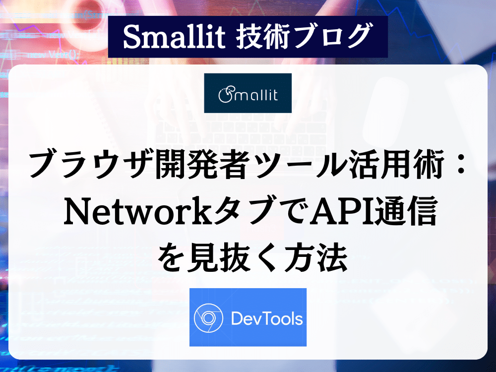 ブラウザ開発者ツール活用術：NetworkタブでAPI通信を見抜く方法 - ブログ - 株式会社Smallit（スモーリット）